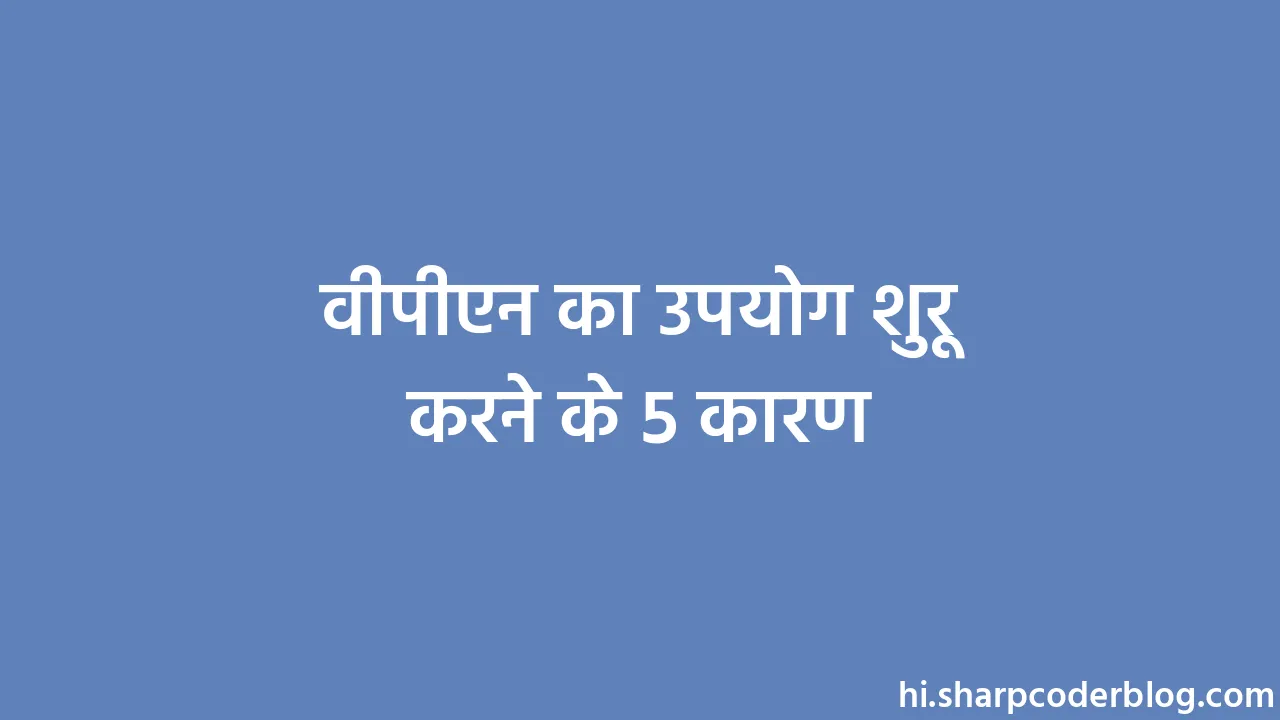 वीपीएन का उपयोग शुरू करने के 5 कारण Sharp Coder Blog