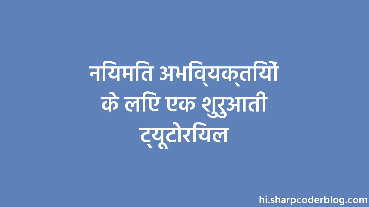 नियमित अभिव्यक्तियों के लिए एक शुरुआती ट्यूटोरियल | Sharp Coder Blog