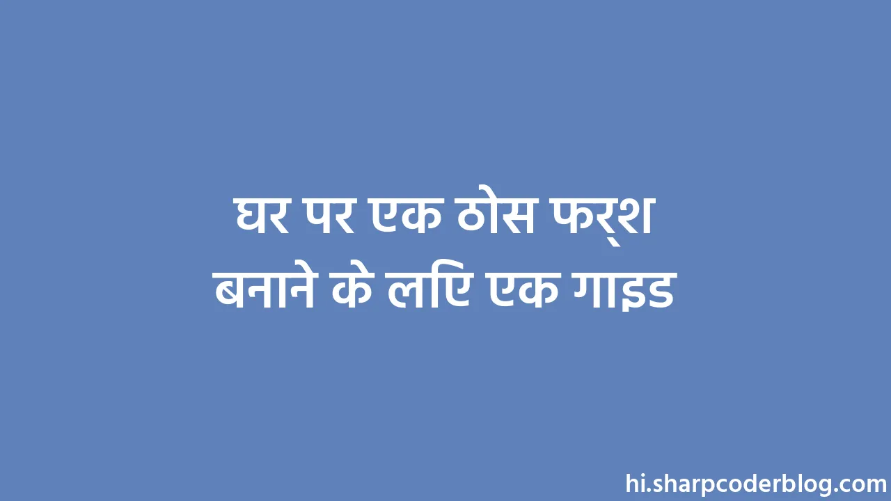 घर पर एक ठोस फर्श बनाने के लिए एक गाइड | Sharp Coder Blog