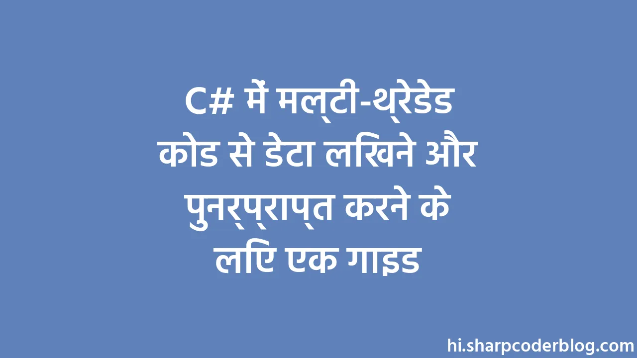 C में मल्टी थ्रेडेड कोड से डेटा लिखने और पुनर्प्राप्त करने के लिए एक गाइड Sharp Coder Blog