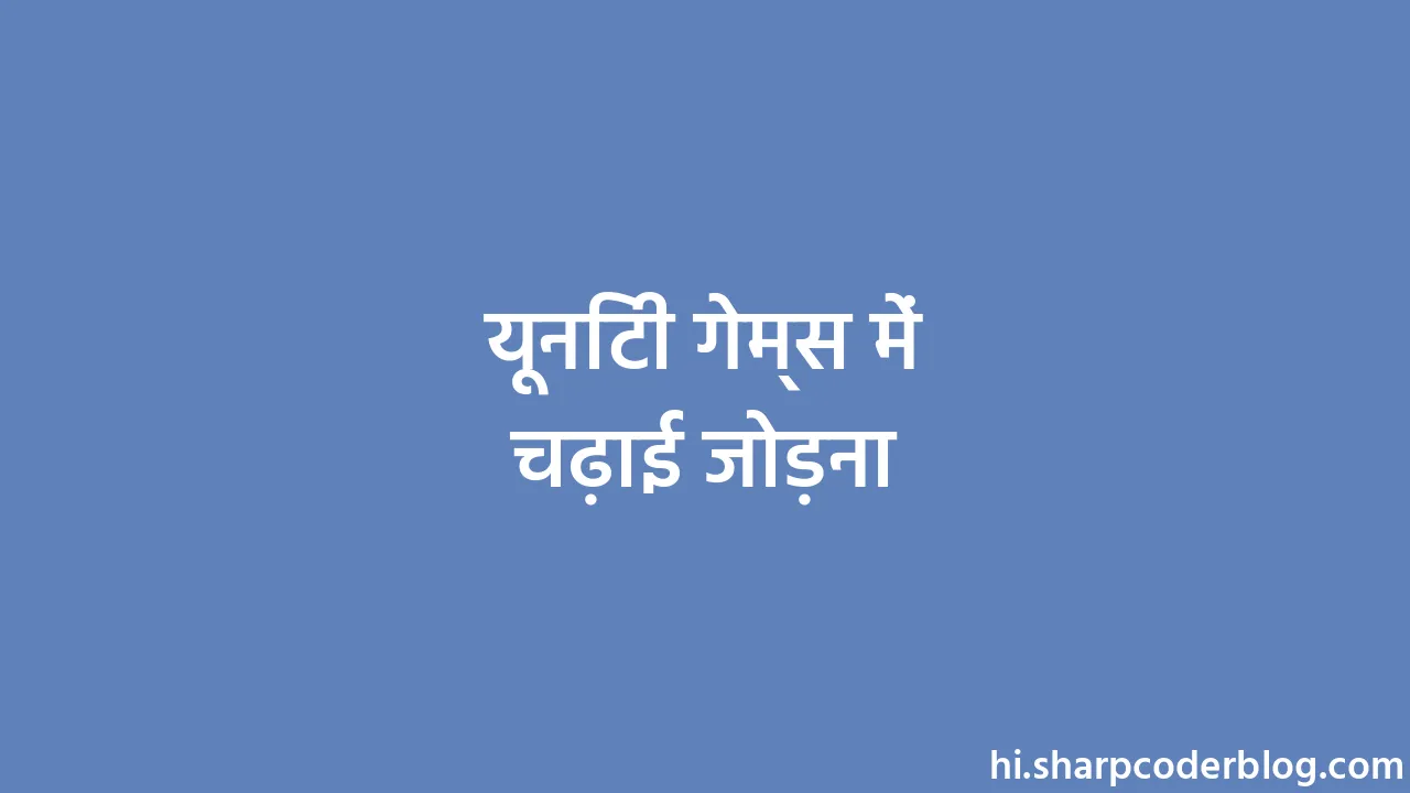 यूनिटी गेम्स में चढ़ाई जोड़ना Sharp Coder Blog