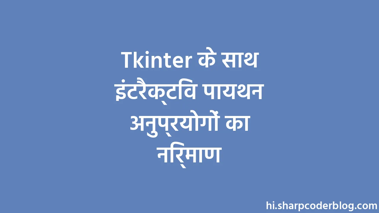 Tkinter के साथ इंटरैक्टिव पायथन अनुप्रयोगों का निर्माण | Sharp Coder Blog