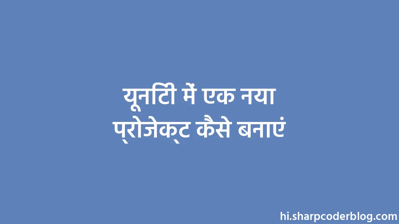 यूनिटी में एक नया प्रोजेक्ट कैसे बनाएं Sharp Coder Blog