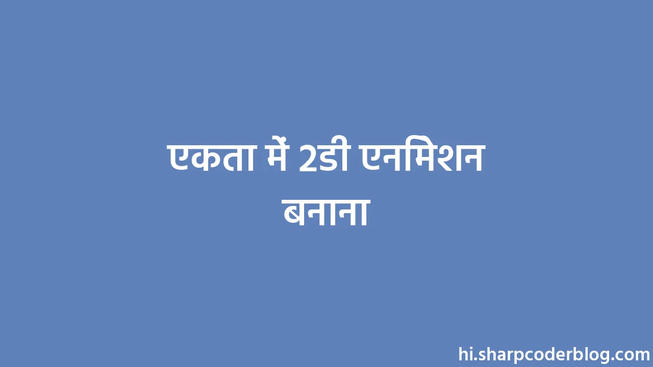 एकता में 2डी एनिमेशन बनाना Sharp Coder Blog