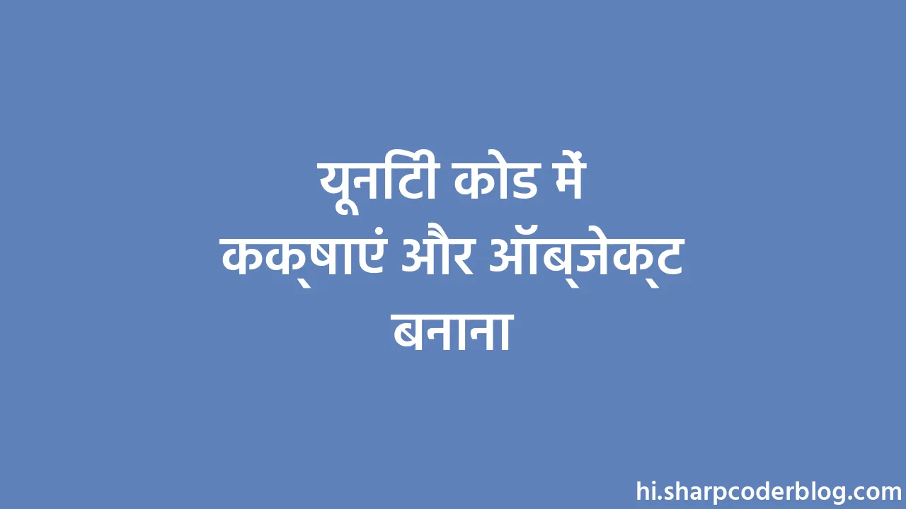 यूनिटी कोड में कक्षाएं और ऑब्जेक्ट बनाना | Sharp Coder Blog यूनिटी कोड में कक्षाएं और ऑब्जेक्ट बनाना | Sharp Coder Blog