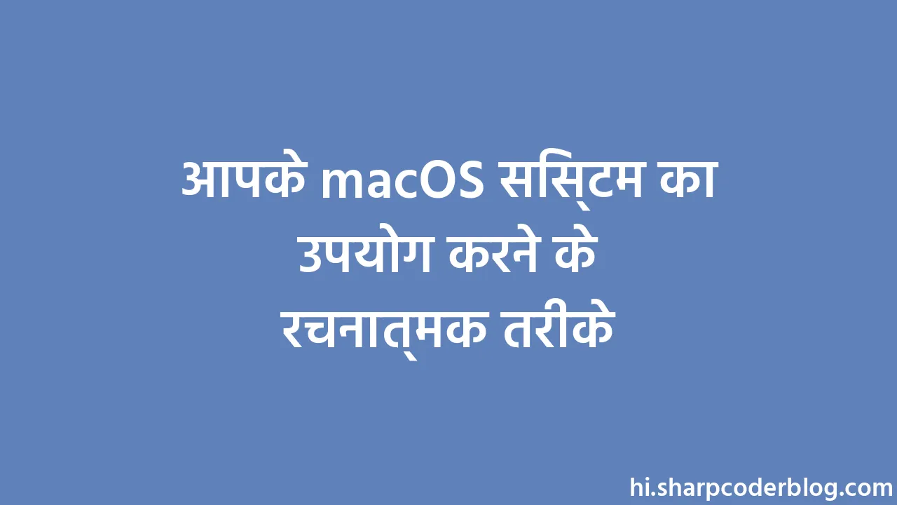 आपके Macos सिस्टम का उपयोग करने के रचनात्मक तरीके Sharp Coder Blog