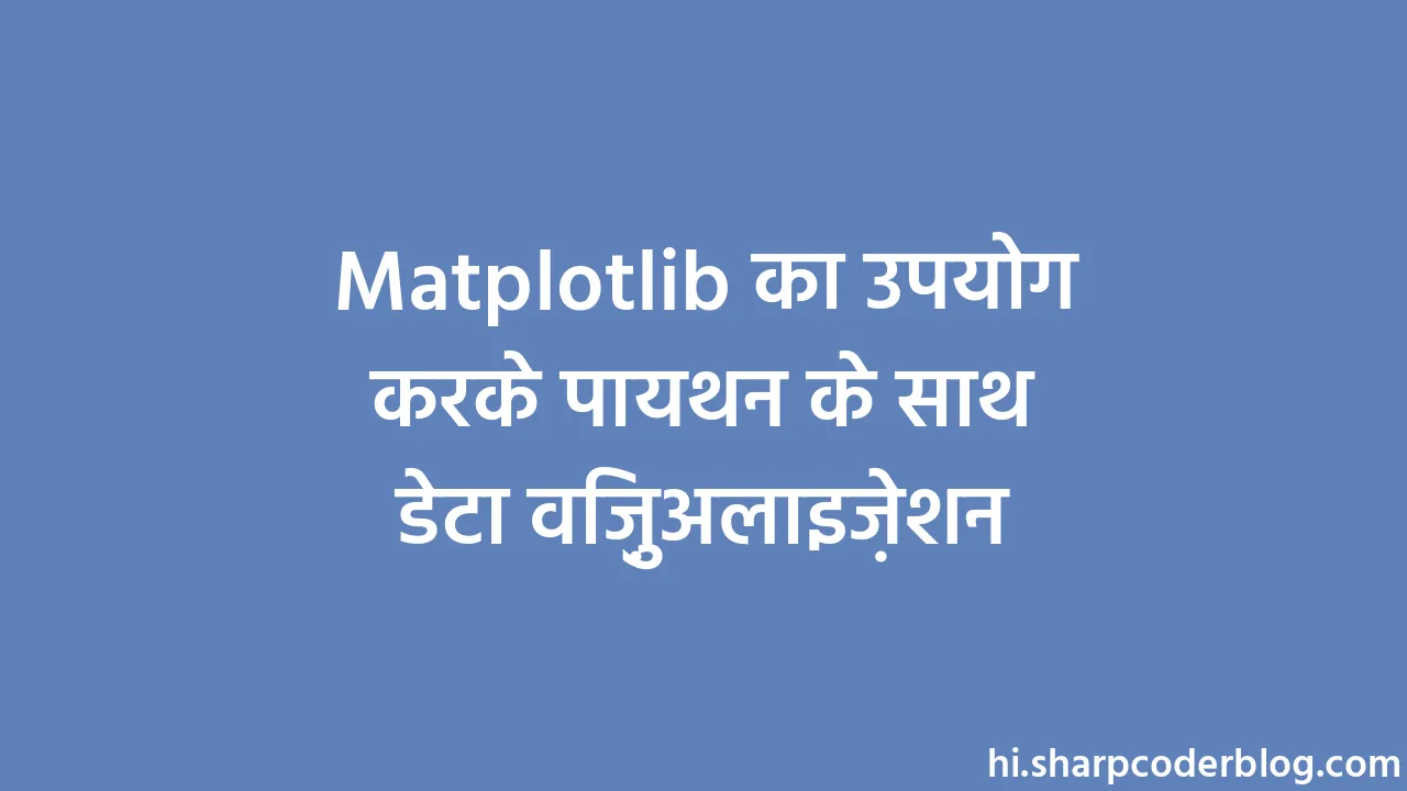 Matplotlib का उपयोग करके पायथन के साथ डेटा विज़ुअलाइज़ेशन | Sharp Coder Blog