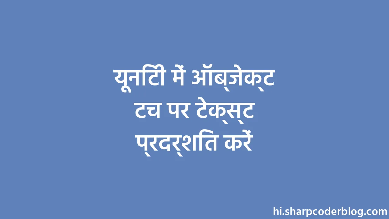यूनिटी में ऑब्जेक्ट टच पर टेक्स्ट प्रदर्शित करें Sharp Coder Blog