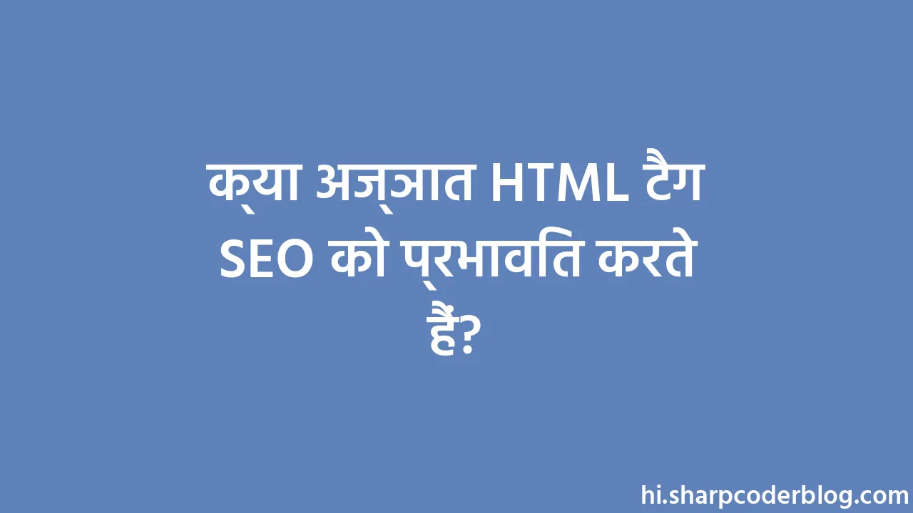 क्या अज्ञात HTML टैग SEO को प्रभावित करते हैं? | Sharp Coder Blog