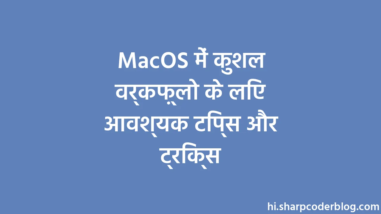 MacOS में कुशल वर्कफ़्लो के लिए आवश्यक टिप्स और ट्रिक्स | Sharp Coder Blog