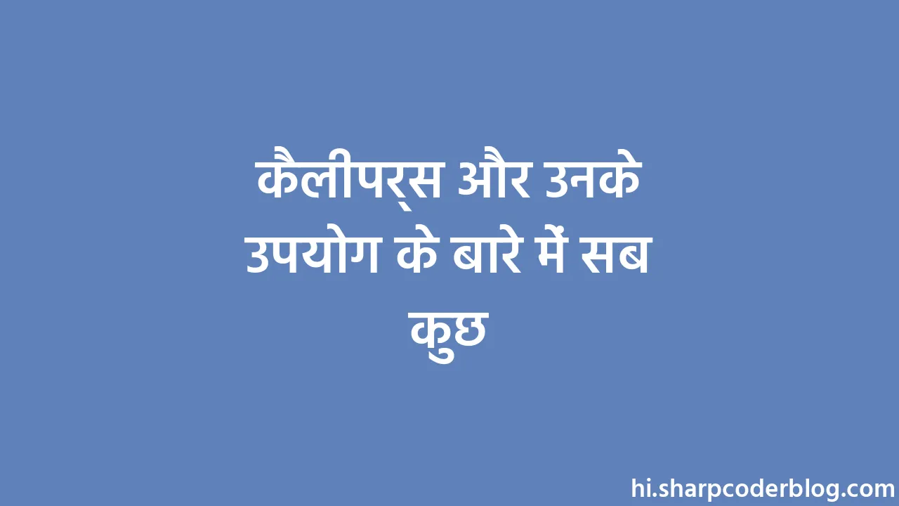 कैलीपर्स और उनके उपयोग के बारे में सब कुछ Sharp Coder Blog