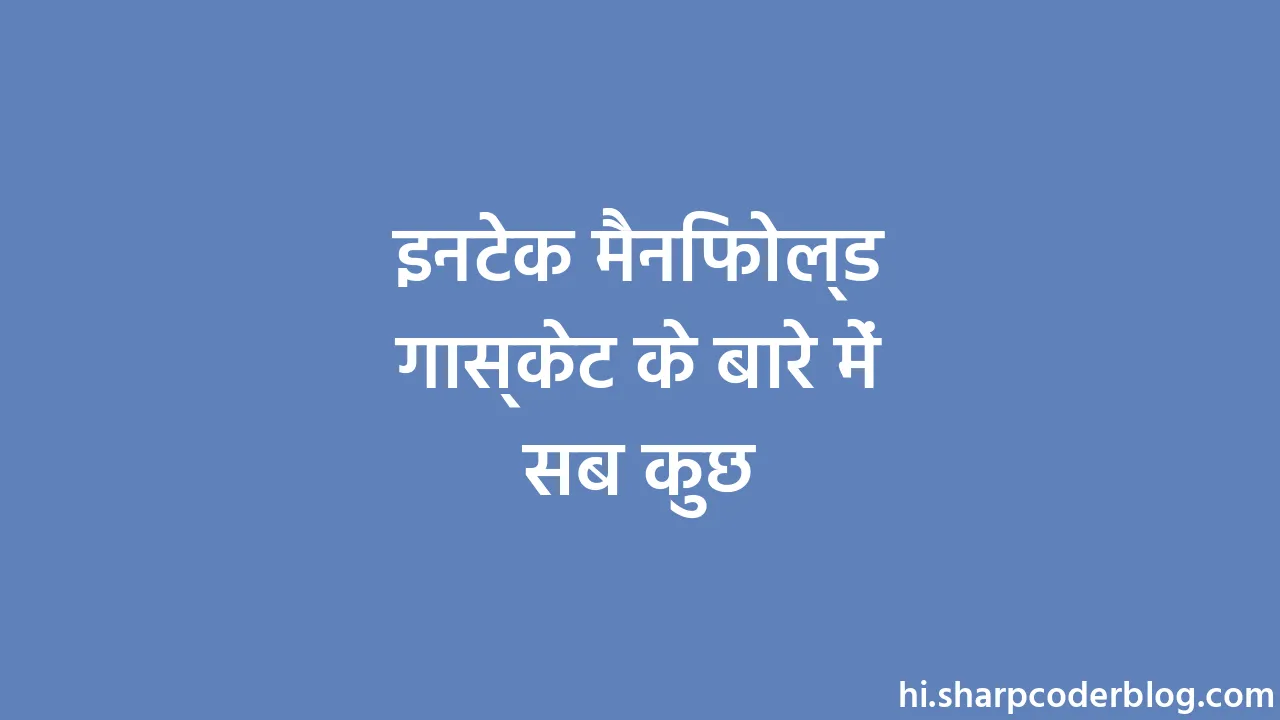 इनटेक मैनिफोल्ड गास्केट के बारे में सब कुछ Sharp Coder Blog