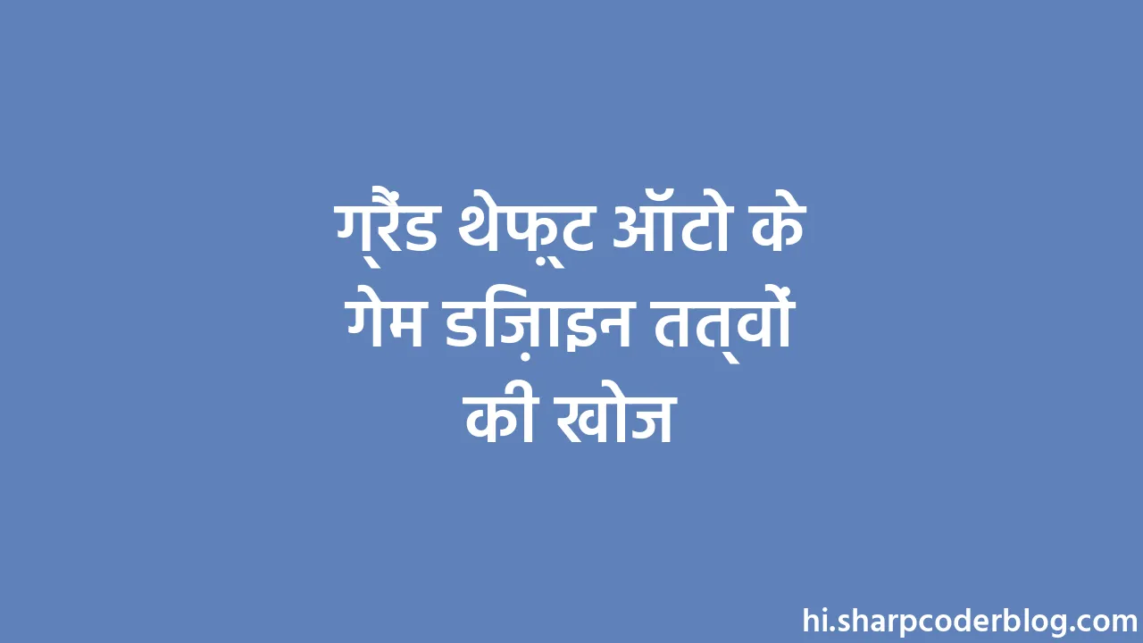 ग्रैंड थेफ़्ट ऑटो के गेम डिज़ाइन तत्वों की खोज | Sharp Coder Blog