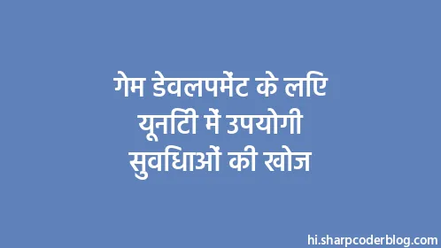 गेम डेवलपमेंट के लिए यूनिटी में उपयोगी सुविधाओं की खोज - Thumbnail