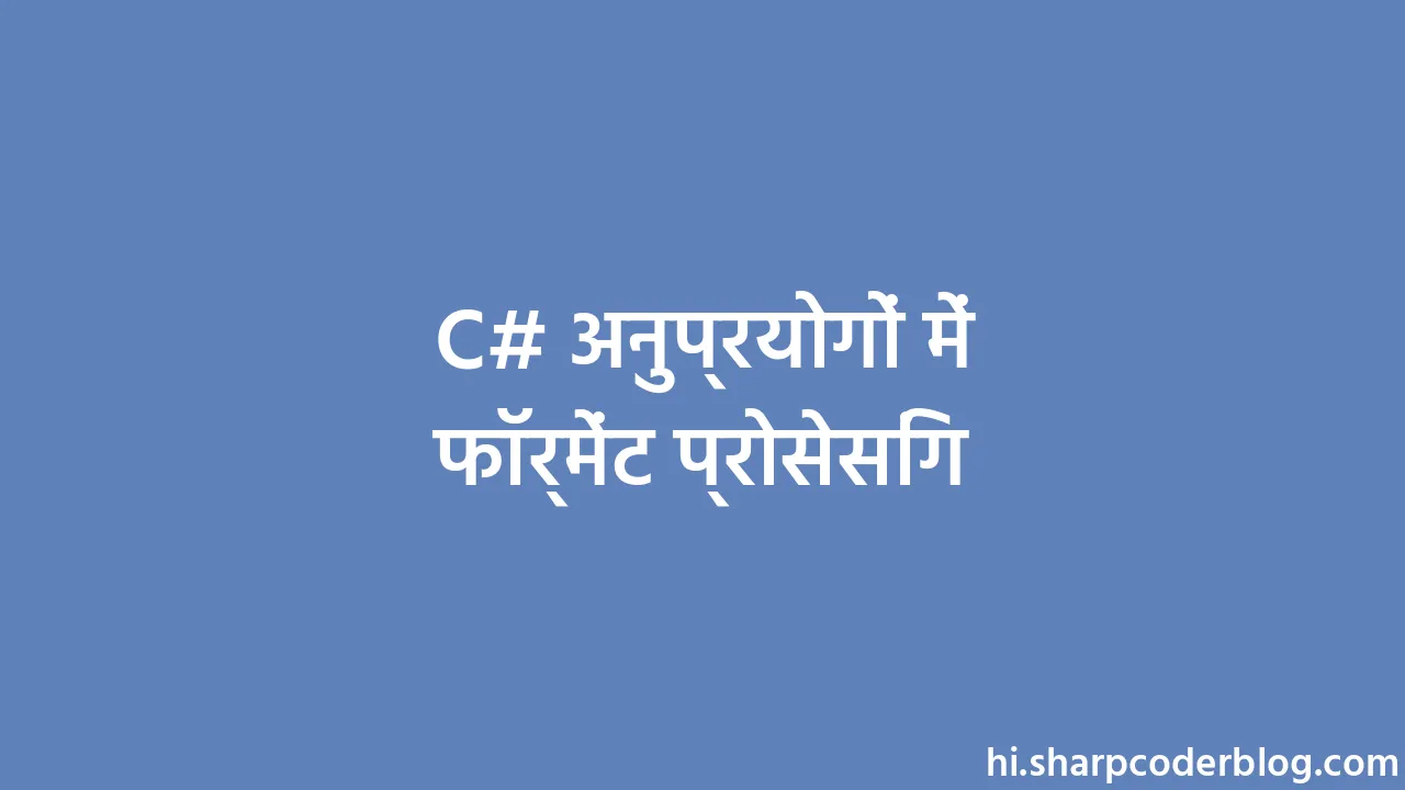 C# अनुप्रयोगों में फॉर्मेंट प्रोसेसिंग | Sharp Coder Blog