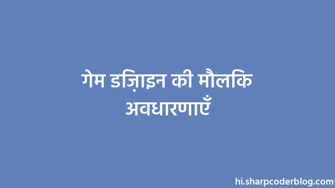 गेम डिज़ाइन की मौलिक अवधारणाएँ Sharp Coder Blog