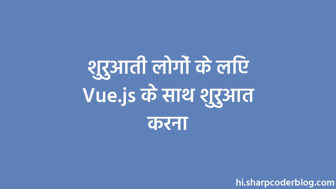 शुरुआती लोगों के लिए Vue.js के साथ शुरुआत करना | Sharp Coder Blog शुरुआती लोगों के लिए Vue.js के साथ शुरुआत करना | Sharp Coder Blog
