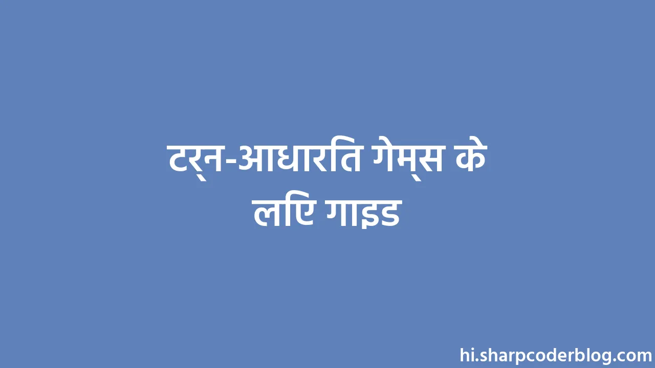 टर्न-आधारित गेम्स के लिए गाइड | Sharp Coder Blog