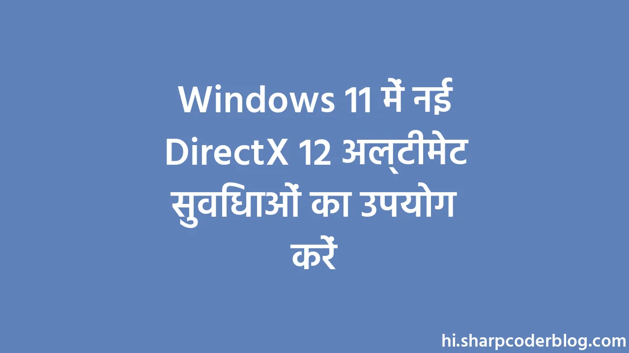 Windows 11 में नई DirectX 12 अल्टीमेट सुविधाओं का उपयोग करें | Sharp Coder Blog