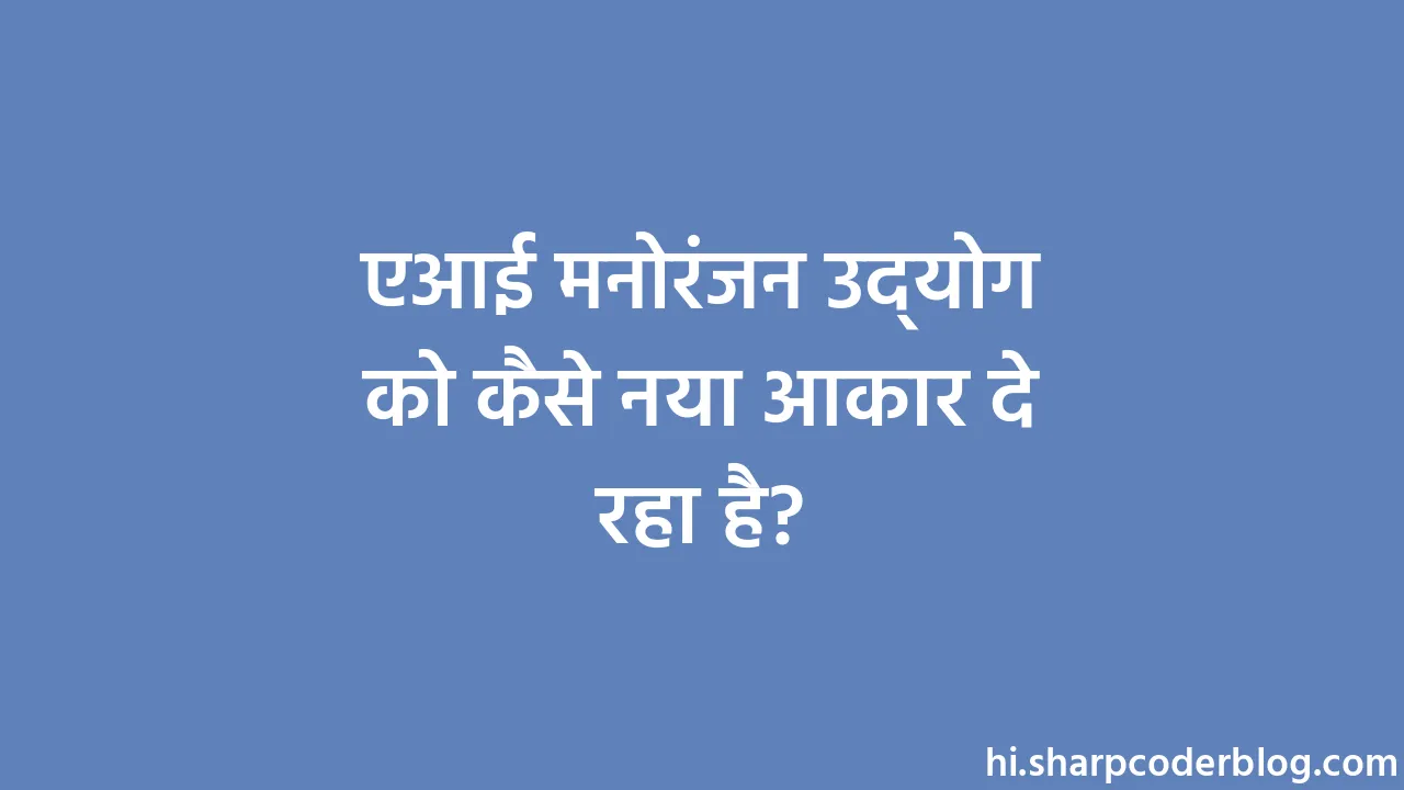 एआई मनोरंजन उद्योग को कैसे नया आकार दे रहा है Sharp Coder Blog