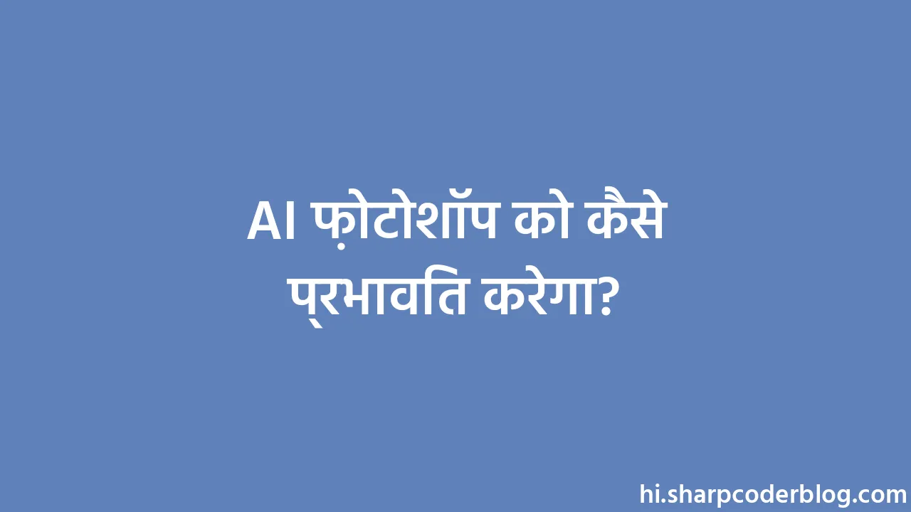 Ai फ़ोटोशॉप को कैसे प्रभावित करेगा Sharp Coder Blog