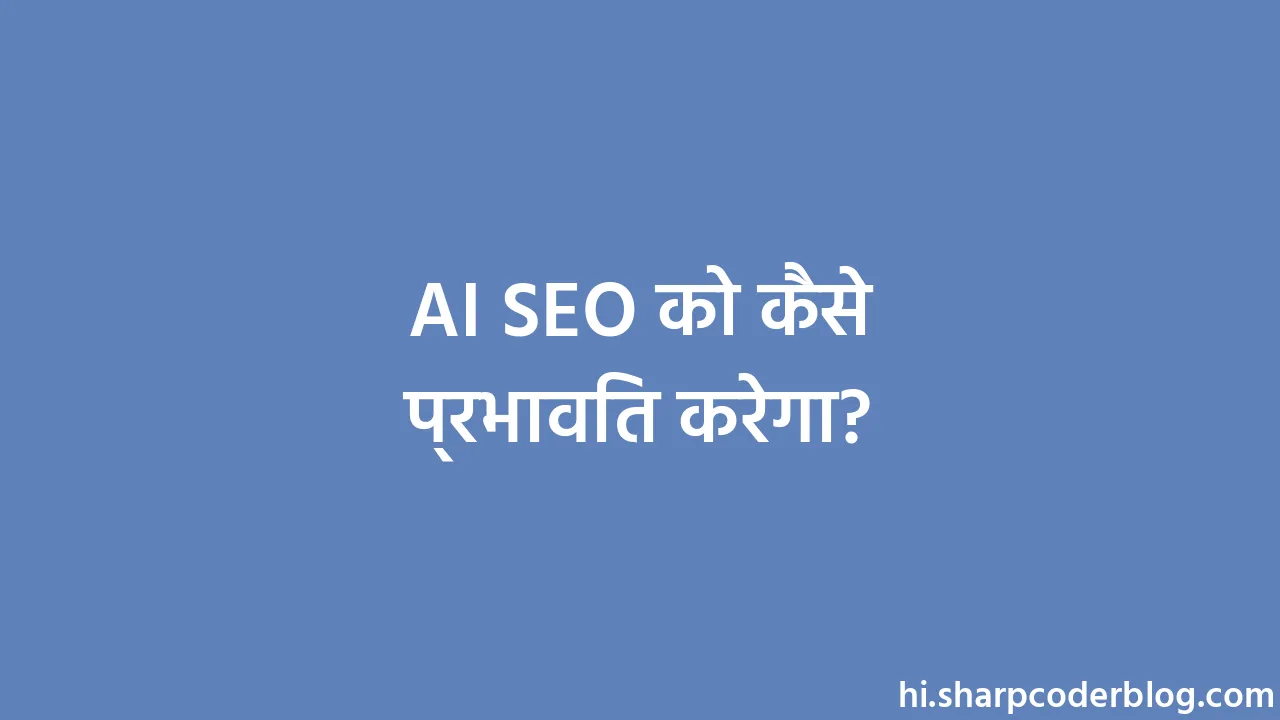 Ai Seo को कैसे प्रभावित करेगा Sharp Coder Blog