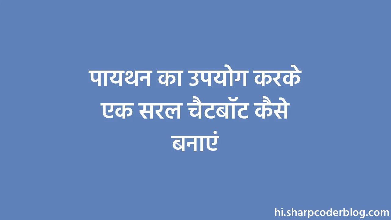 पायथन का उपयोग करके एक सरल चैटबॉट कैसे बनाएं | Sharp Coder Blog