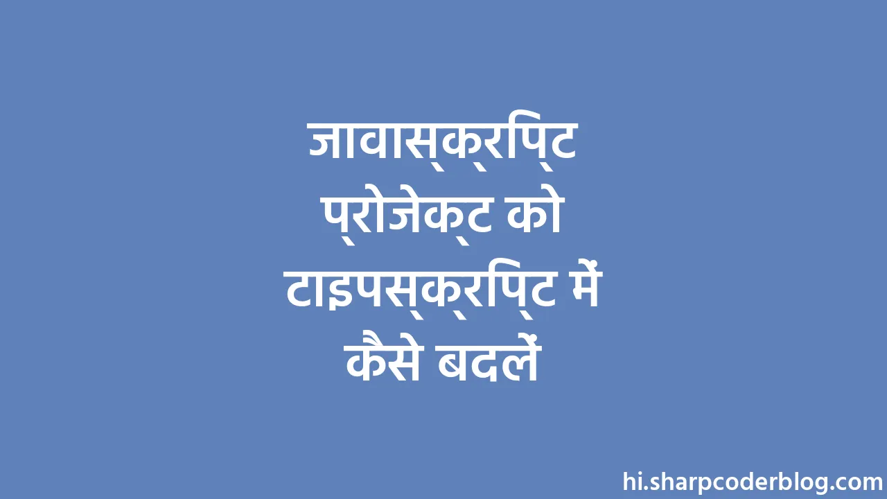 जावास्क्रिप्ट प्रोजेक्ट को टाइपस्क्रिप्ट में कैसे बदलें Sharp Coder Blog