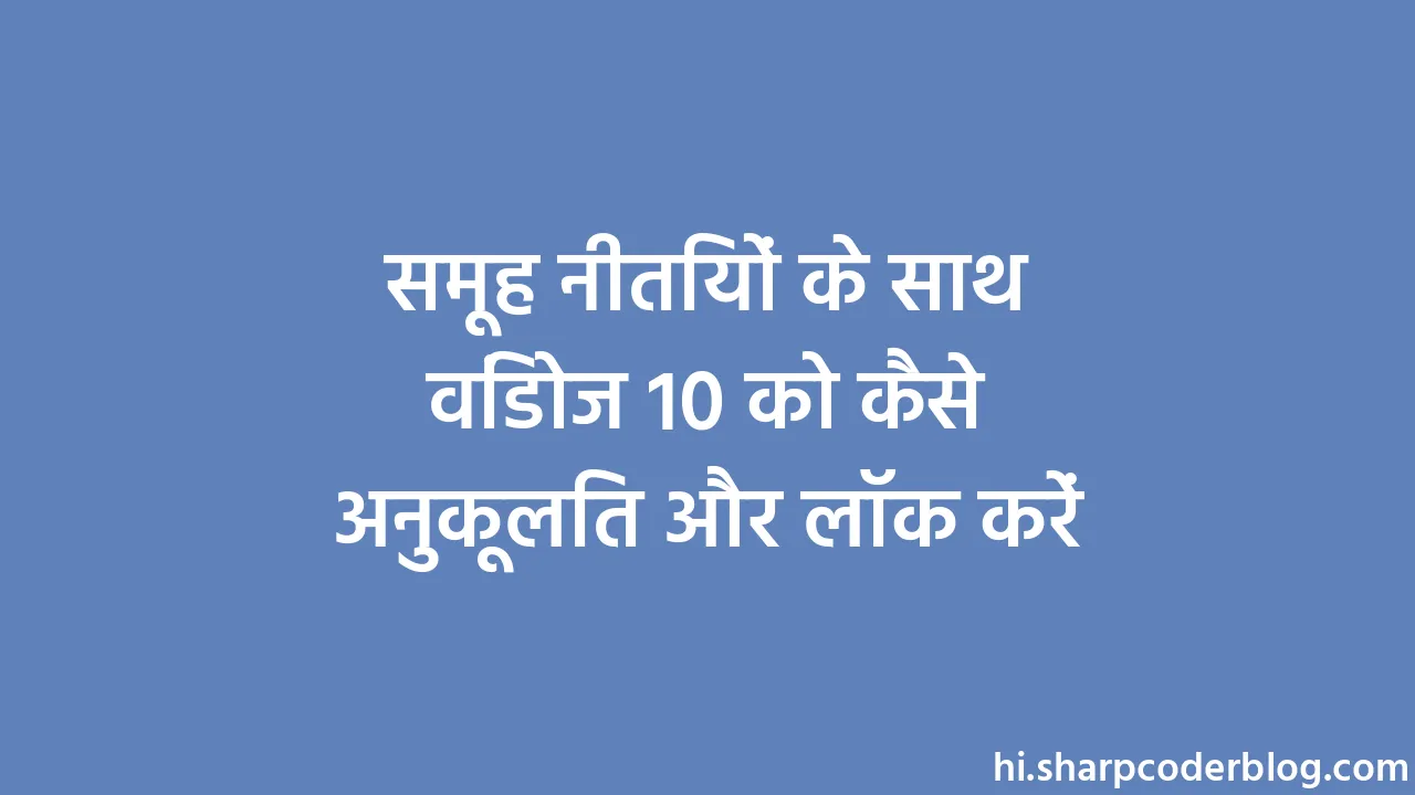 समूह नीतियों के साथ विंडोज 10 को कैसे अनुकूलित और लॉक करें | Sharp Coder Blog