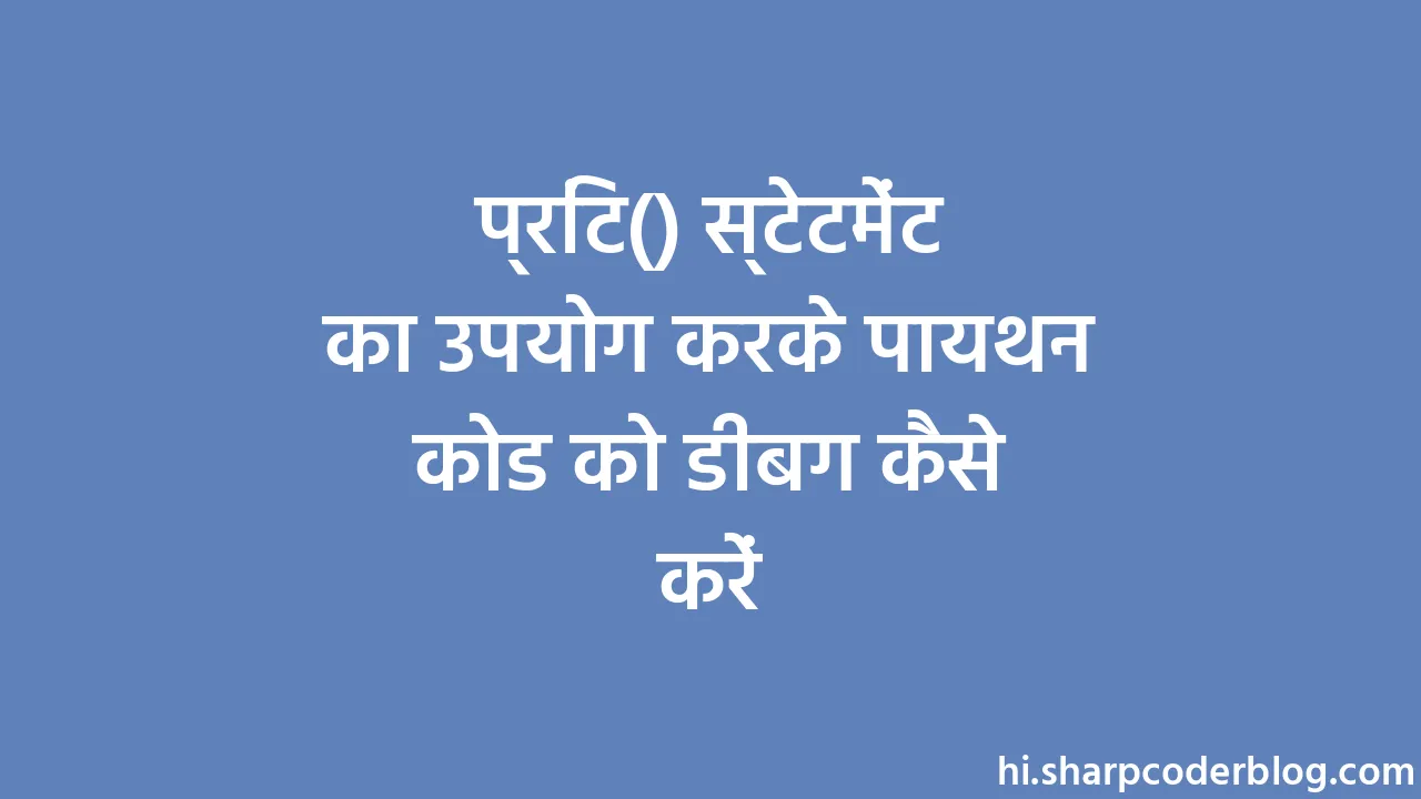प्रिंट स्टेटमेंट का उपयोग करके पायथन कोड को डीबग कैसे करें Sharp 