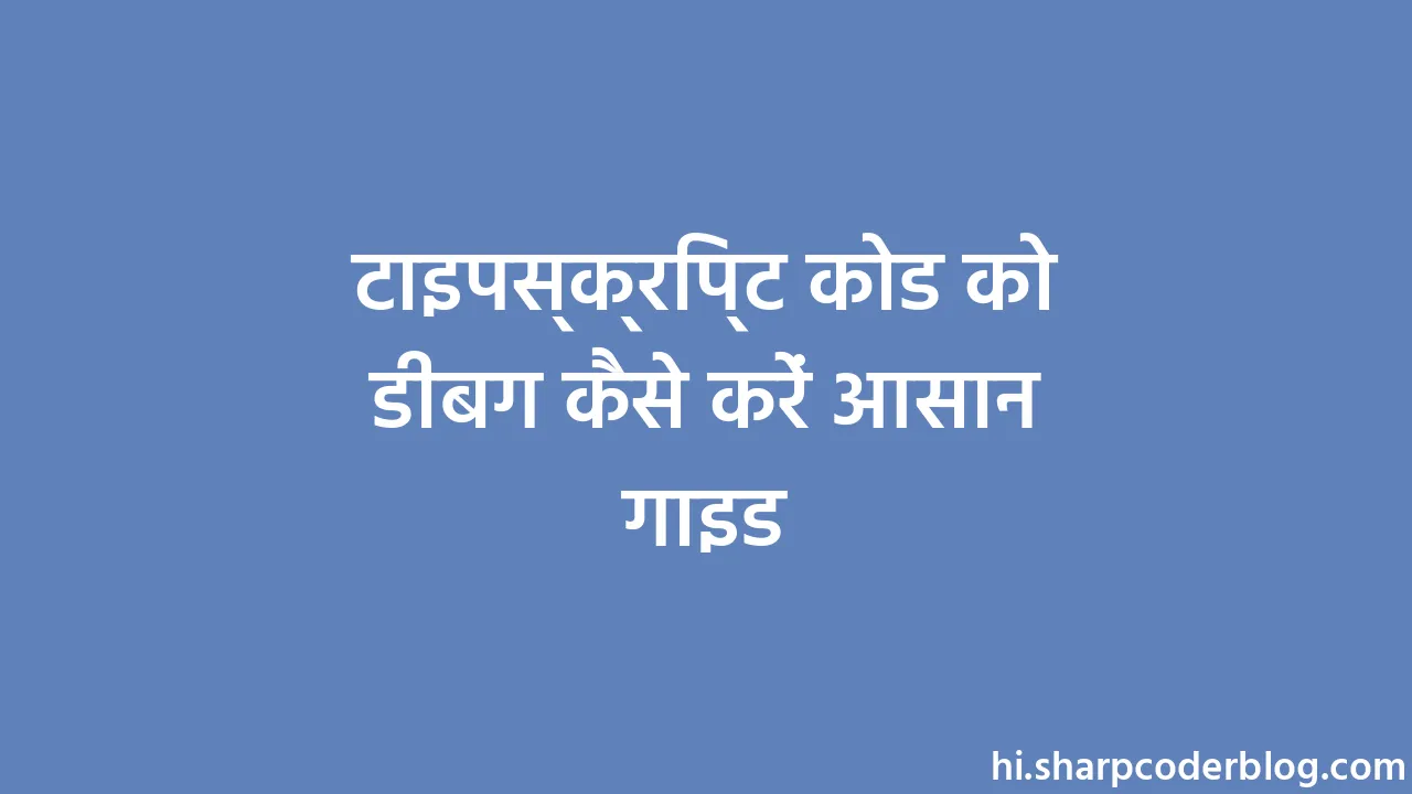 टाइपस्क्रिप्ट कोड को डीबग कैसे करें आसान गाइड | Sharp Coder Blog