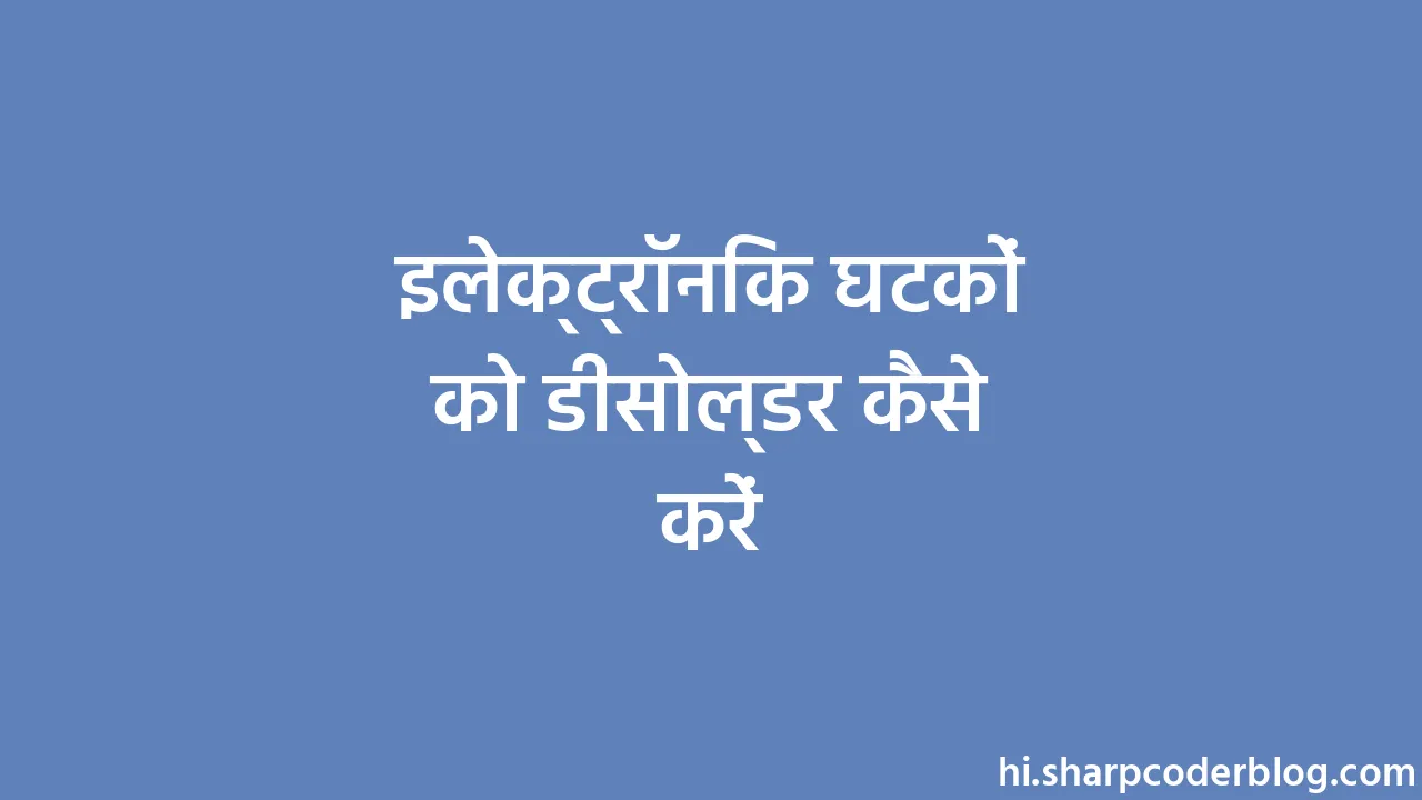 इलेक्ट्रॉनिक घटकों को डीसोल्डर कैसे करें Sharp Coder Blog