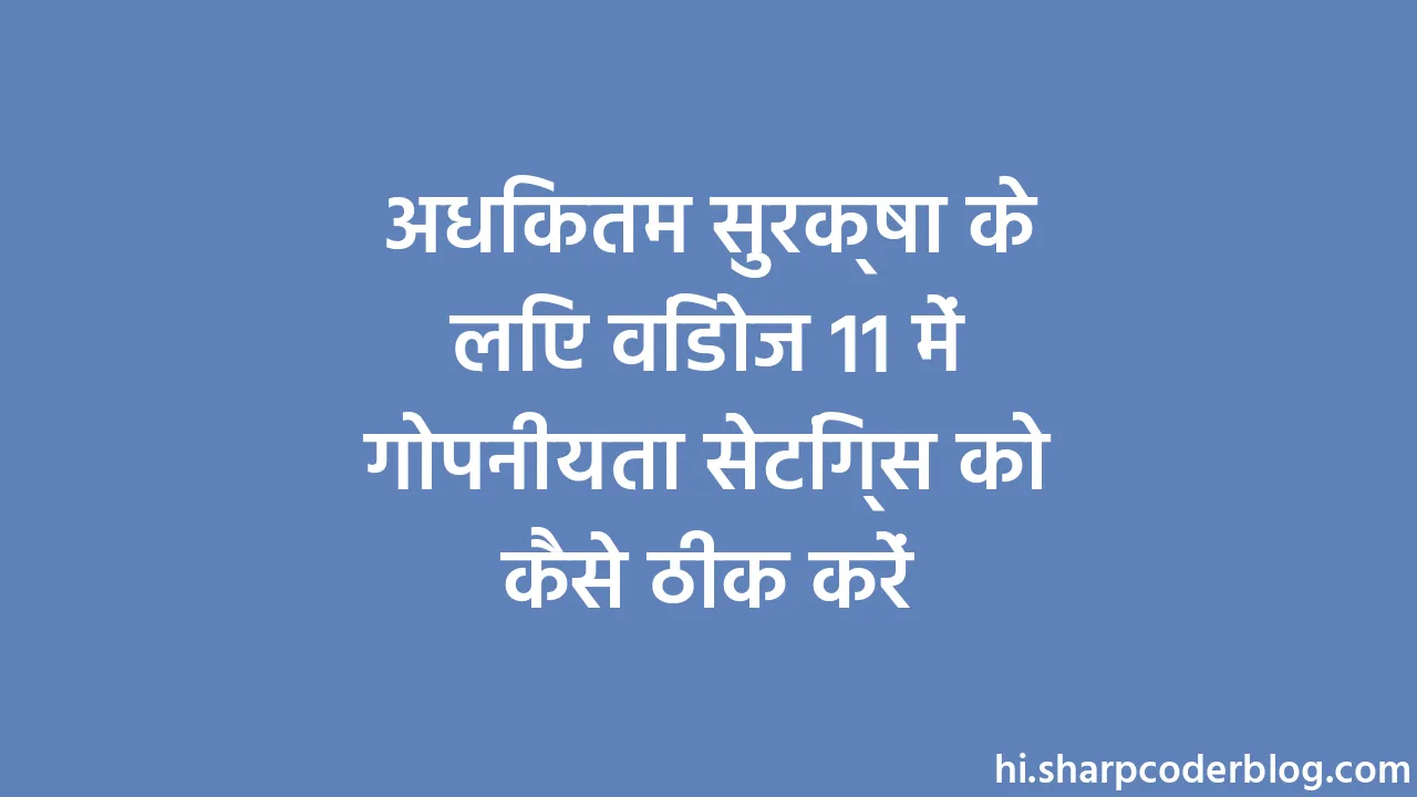 अधिकतम सुरक्षा के लिए विंडोज 11 में गोपनीयता सेटिंग्स को कैसे ठीक करें | Sharp Coder Blog