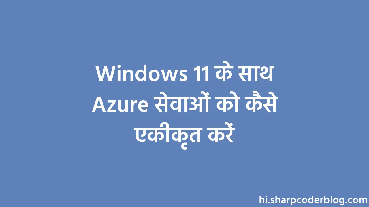 Windows 11 के साथ Azure सेवाओं को कैसे एकीकृत करें Sharp Coder Blog 