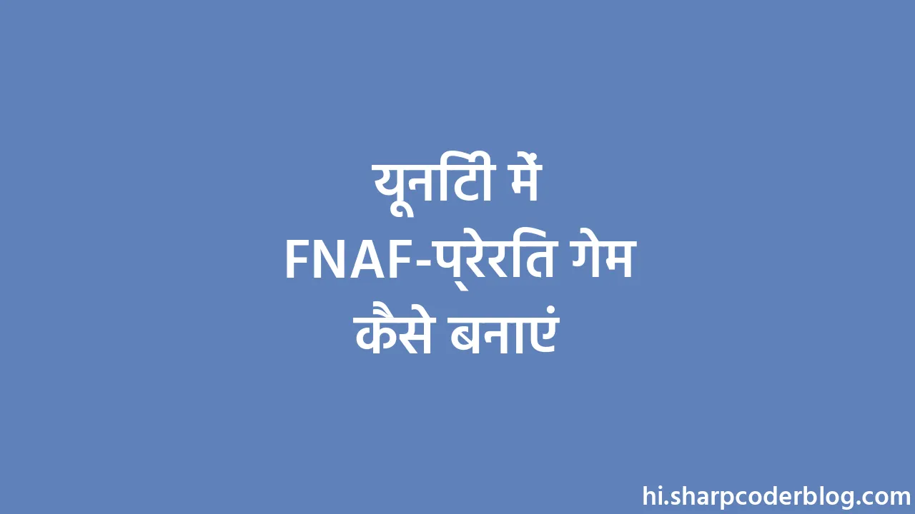 यूनिटी में FNAF-प्रेरित गेम कैसे बनाएं | Sharp Coder Blog