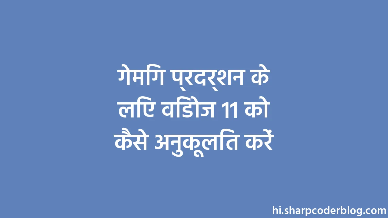 गेमिंग प्रदर्शन के लिए विंडोज 11 को कैसे अनुकूलित करें Sharp Coder Blog