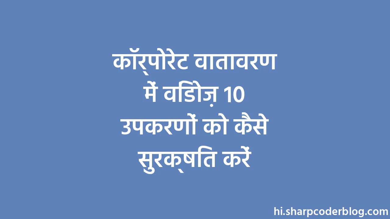 कॉर्पोरेट वातावरण में विंडोज़ 10 उपकरणों को कैसे सुरक्षित करें | Sharp Coder Blog
