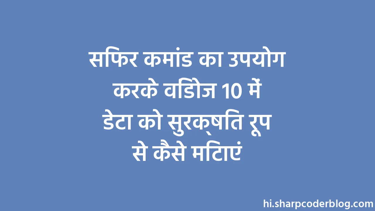 सिफर कमांड का उपयोग करके विंडोज 10 में डेटा को सुरक्षित रूप से कैसे मिटाएं Sharp Coder Blog