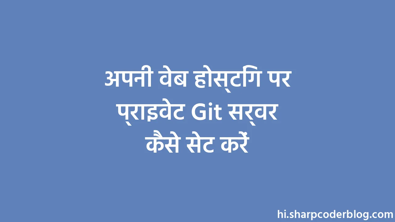 अपनी वेब होस्टिंग पर प्राइवेट Git सर्वर कैसे सेट करें Sharp Coder Blog