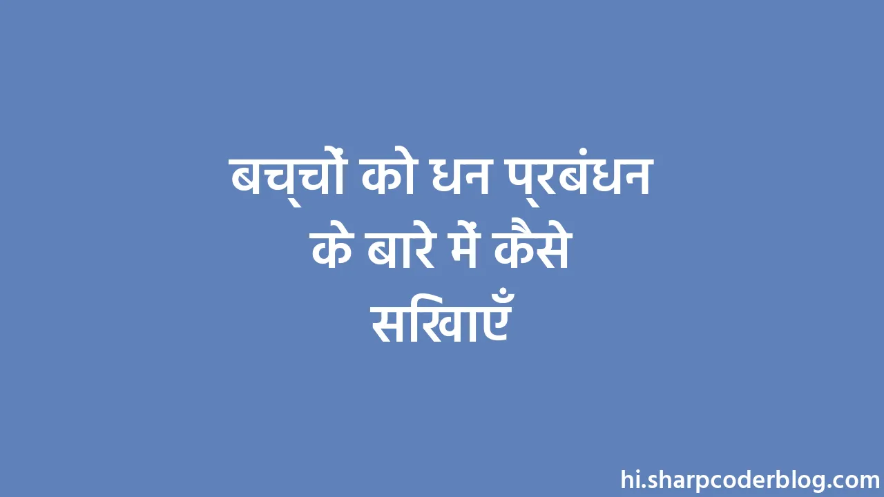 बच्चों को धन प्रबंधन के बारे में कैसे सिखाएँ Sharp Coder Blog