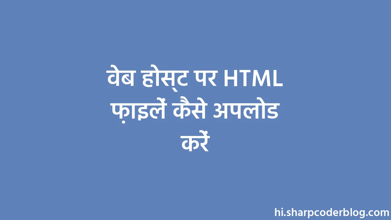 वेब होस्ट पर HTML फ़ाइलें कैसे अपलोड करें | Sharp Coder Blog