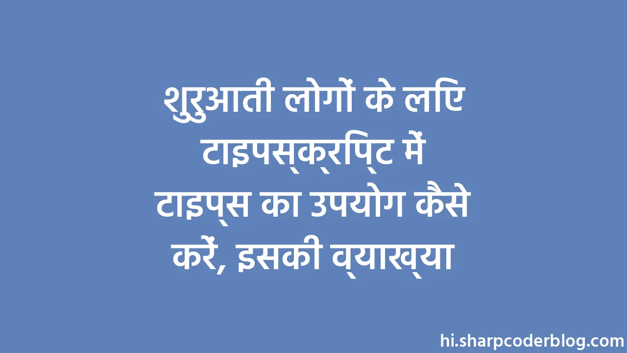 शुरुआती लोगों के लिए टाइपस्क्रिप्ट में टाइप्स का उपयोग कैसे करें इसकी व्याख्या Sharp Coder Blog