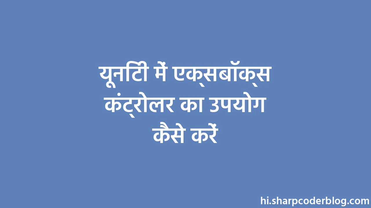 यूनिटी में एक्सबॉक्स कंट्रोलर का उपयोग कैसे करें | Sharp Coder Blog