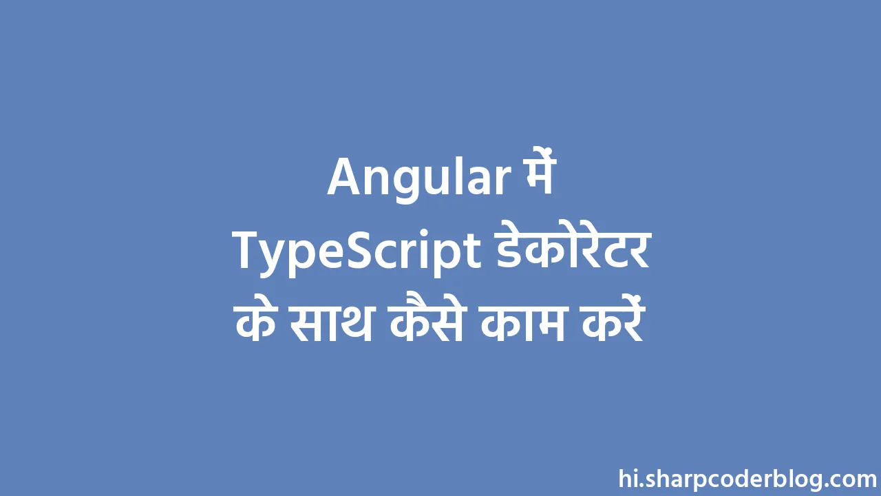 Angular में Typescript डेकोरेटर के साथ कैसे काम करें Sharp Coder Blog