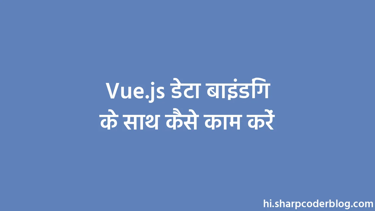 Vuejs डेटा बाइंडिंग के साथ कैसे काम करें Sharp Coder Blog