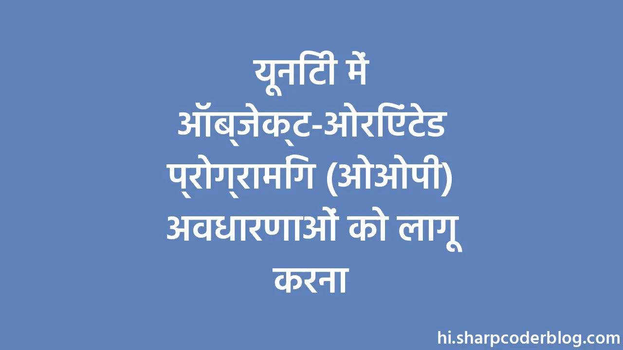 यूनिटी में ऑब्जेक्ट-ओरिएंटेड प्रोग्रामिंग (ओओपी) अवधारणाओं को लागू करना | Sharp Coder Blog