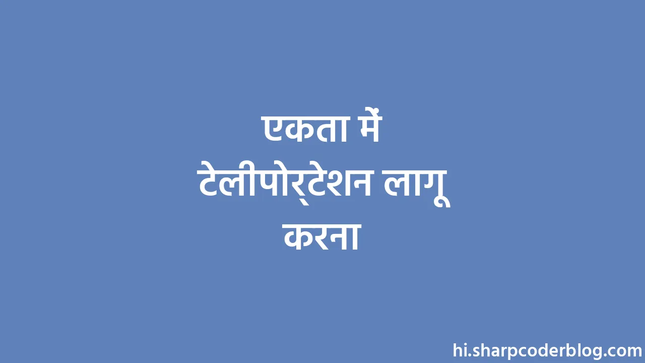 एकता में टेलीपोर्टेशन लागू करना Sharp Coder Blog 