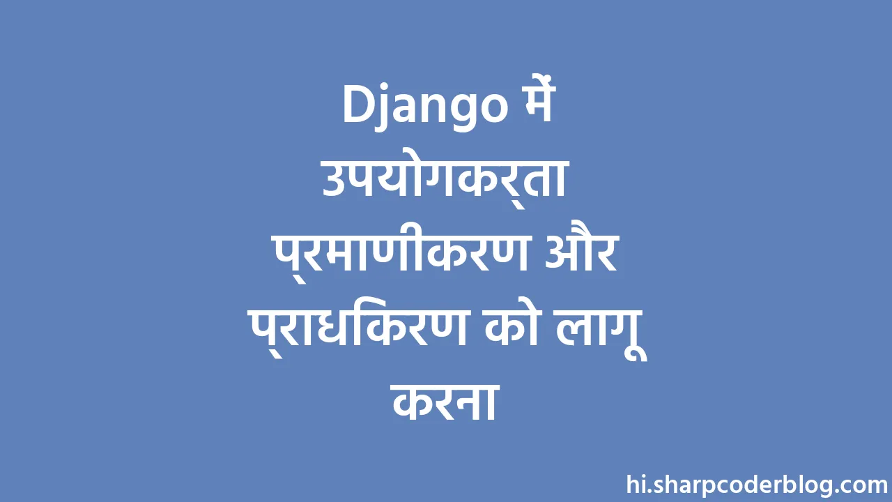 Django में उपयोगकर्ता प्रमाणीकरण और प्राधिकरण को लागू करना Sharp Coder Blog