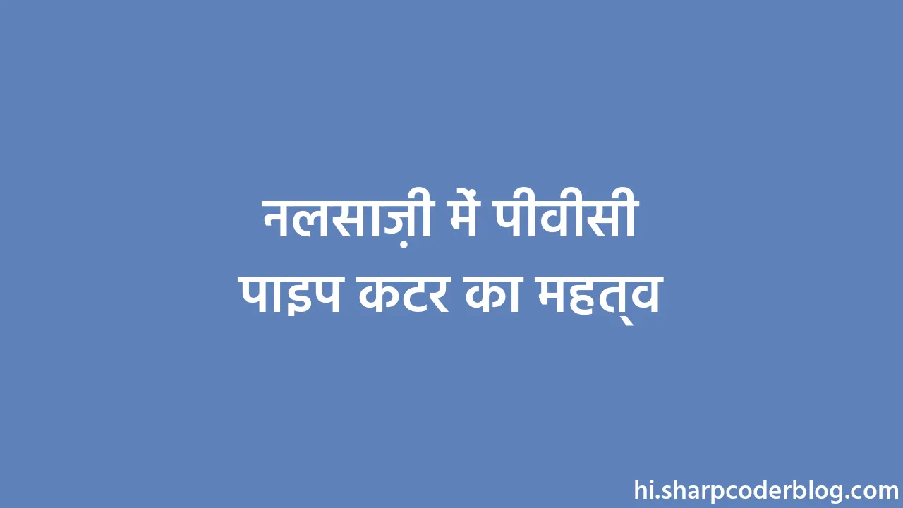 नलसाज़ी में पीवीसी पाइप कटर का महत्व | Sharp Coder Blog