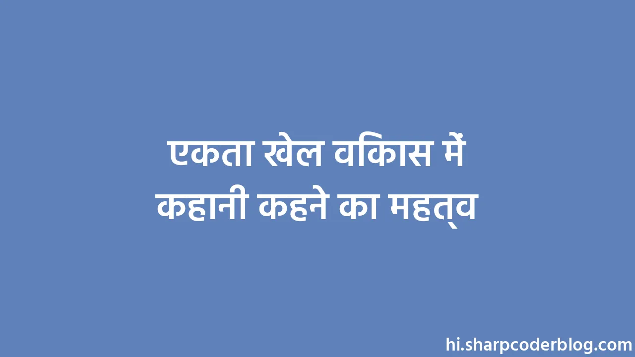 एकता खेल विकास में कहानी कहने का महत्व Sharp Coder Blog 0000